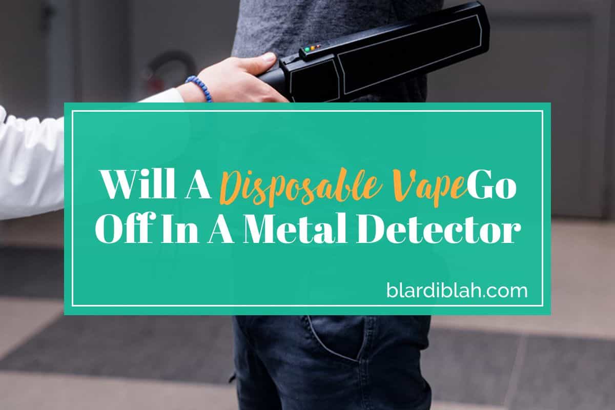 Will A Disposable Vape Go Off In A Metal Detector